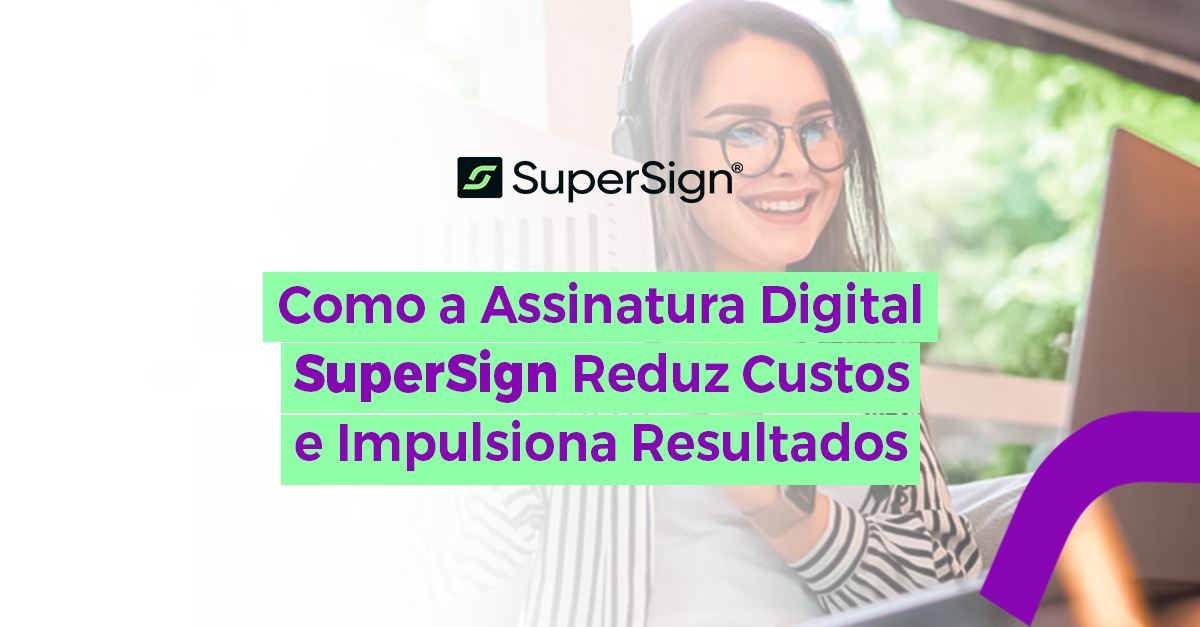 Assinatura Digital SuperSign: Como Reduzir Custos e Aumentar Resultados